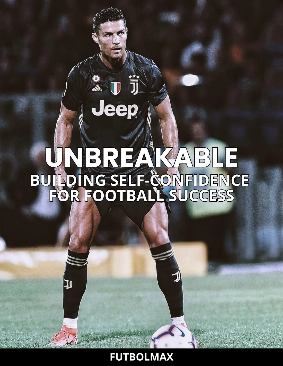 UNBREAKABLE CONFIDENCE: THE CR7 MINDSET – FUTBOLMAX LLC